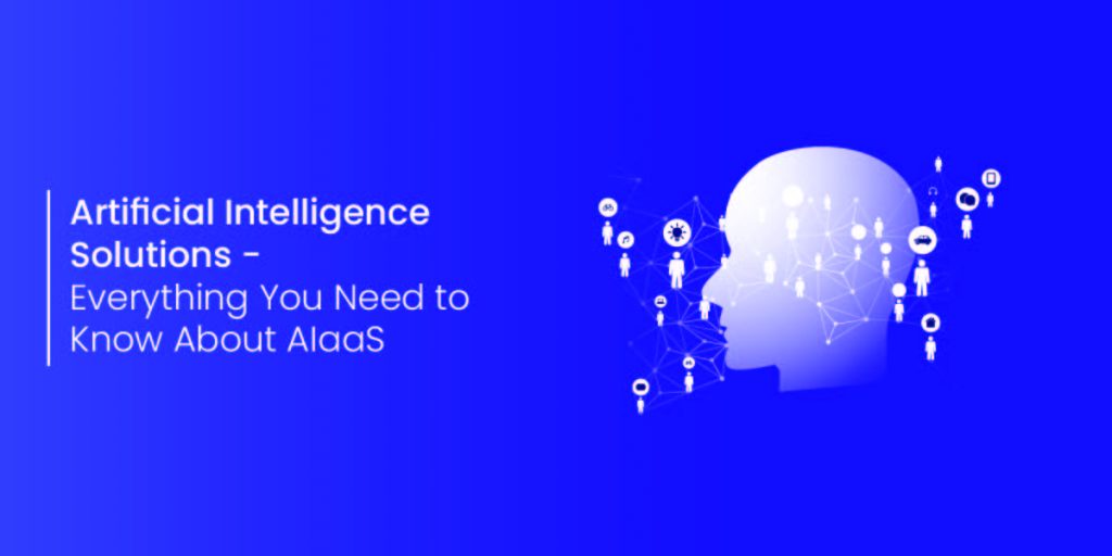 Artificial Intelligence Solutions - Everything You Need to Know About AIaaS