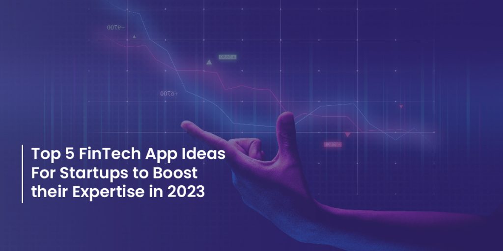 Top 5 FinTech App Ideas For Startups to Boost their Expertise in 2023